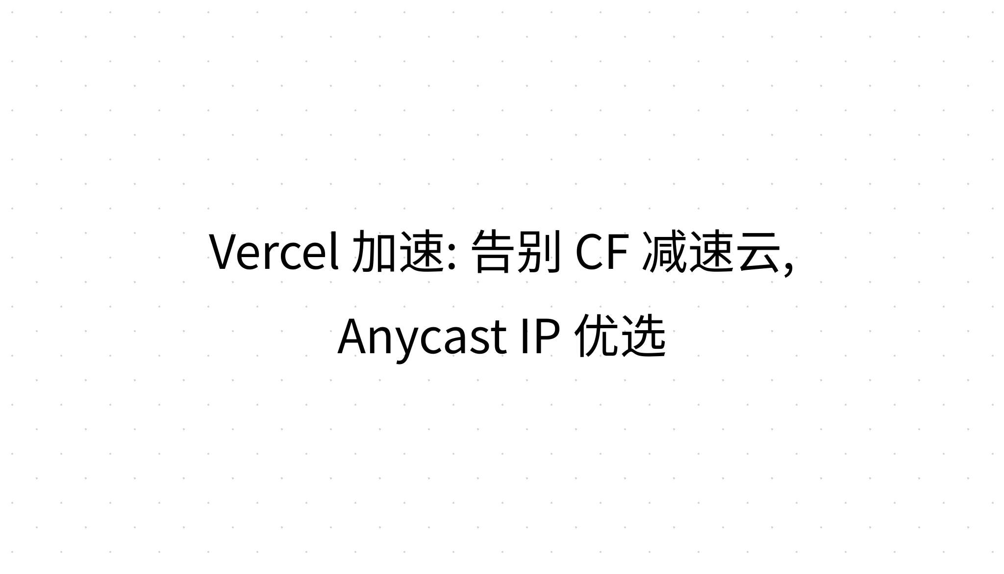 Vercel 加速: 告别 CF 减速云, Anycast IP 优选